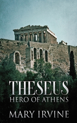 Theseus: Hero Of Athens by Mary Irvine | Goodreads