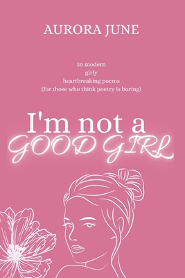 I'm Not a Good Girl (Good Girls Write Poetry) by Aurora June | Goodreads