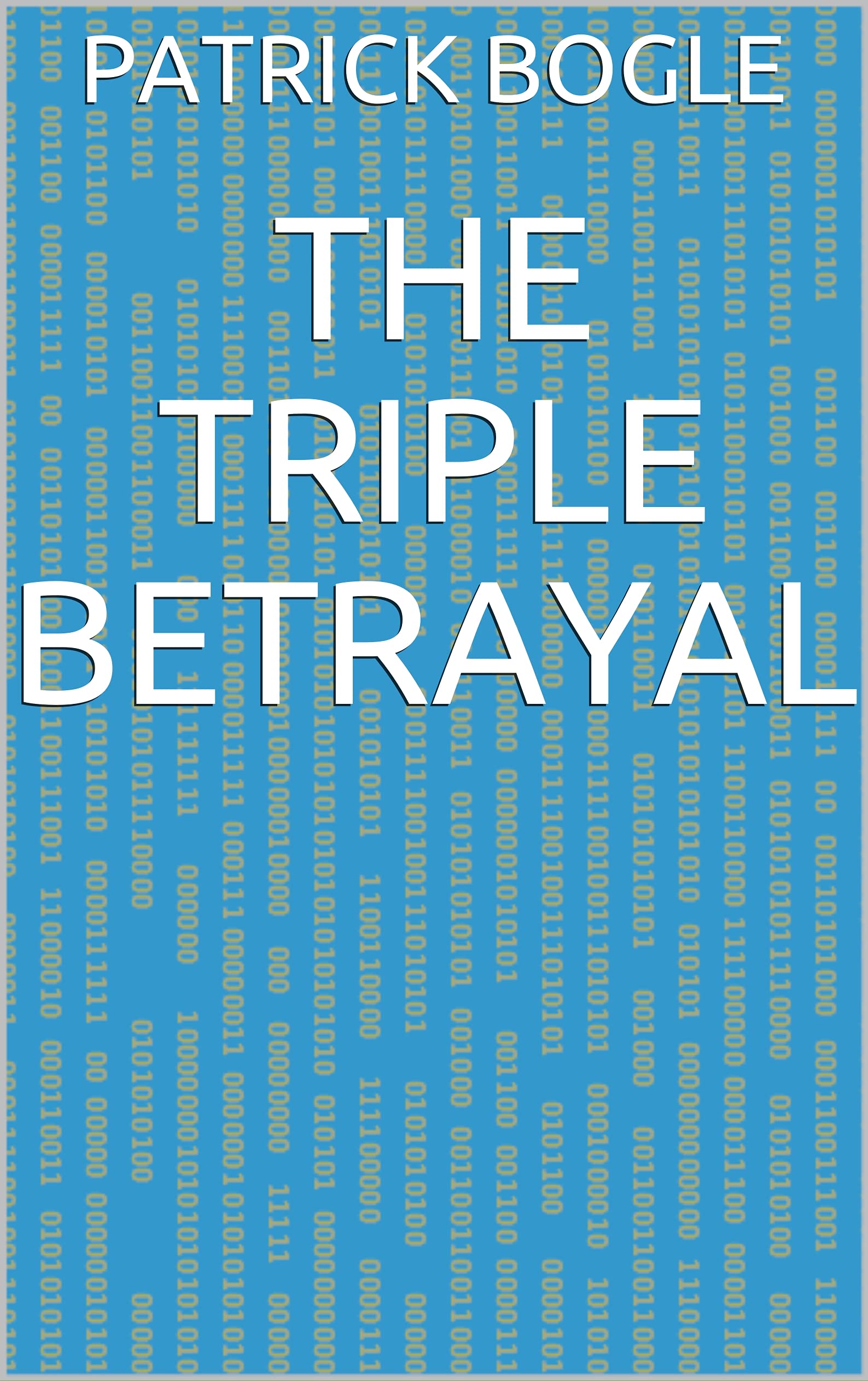 THE TRIPLE BETRAYAL by Patrick Bogle | Goodreads