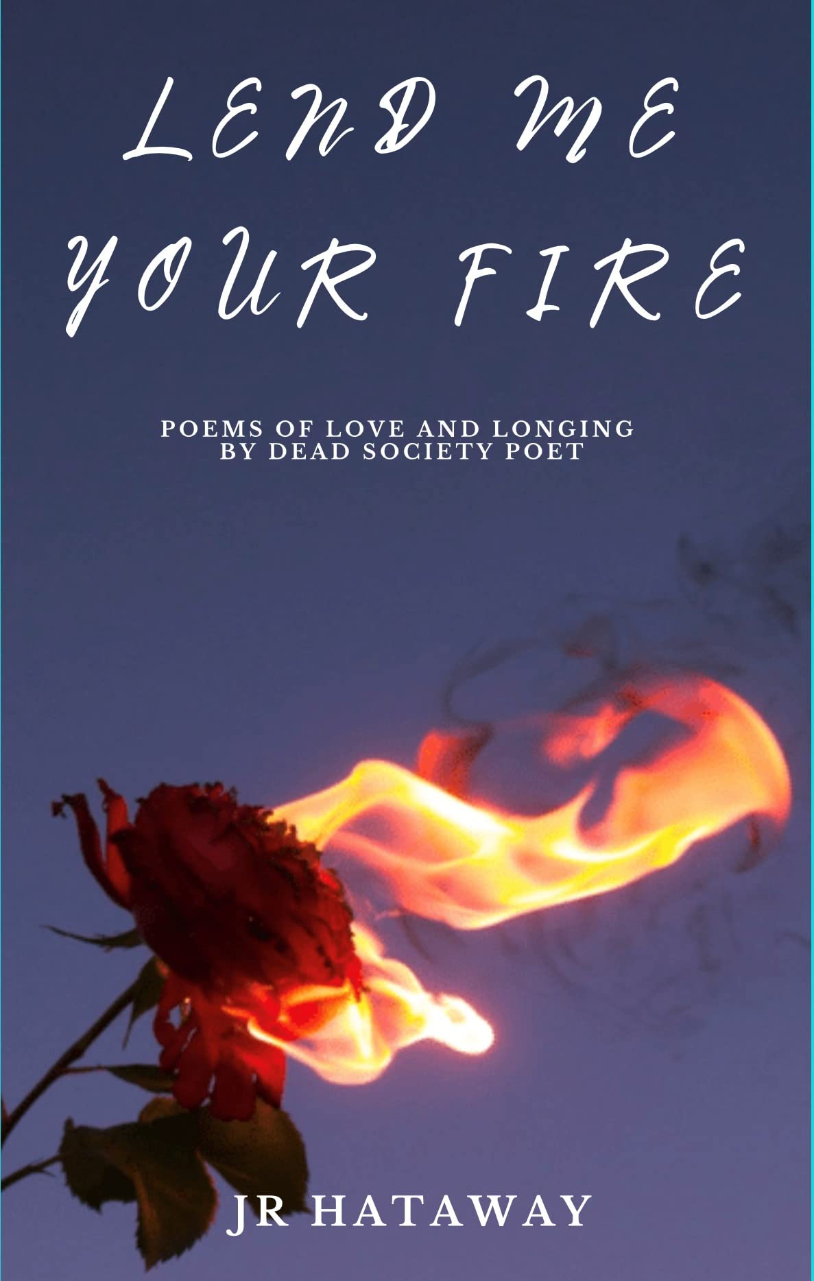 Lend Me Your Fire: Poems of Love and Longing by Dead Society Poet by J ...