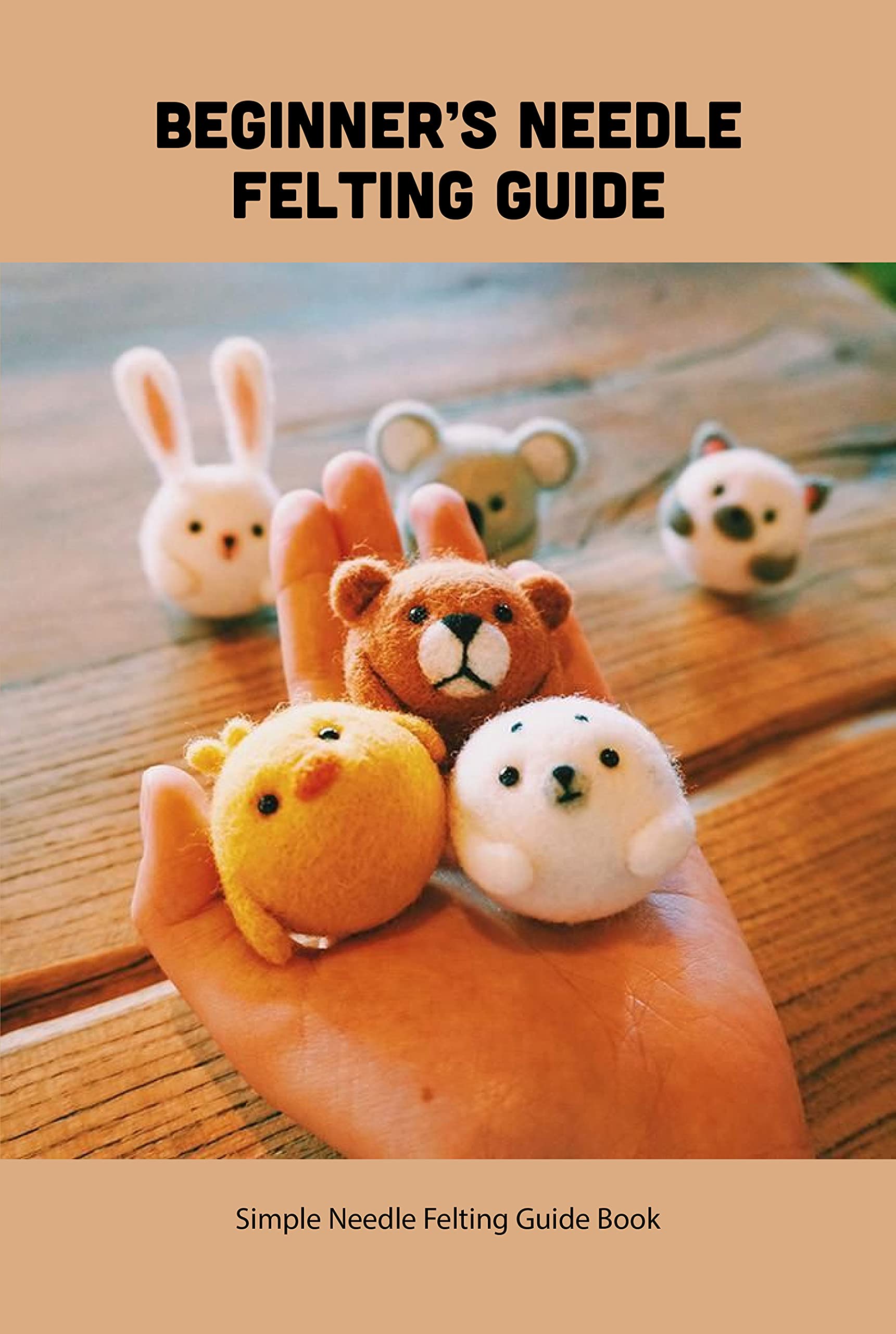 Beginner's Needle Felting Guide: Simple Needle Felting Guide Book by ...