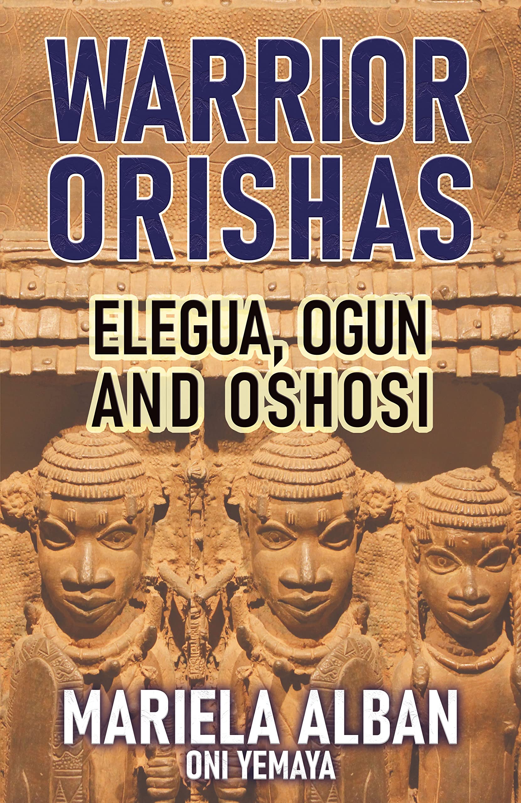WARRIOR ORISHAS: ELEGUA, OGUN AND OSHOSI by Mariela Albán Oní Yemayá ...