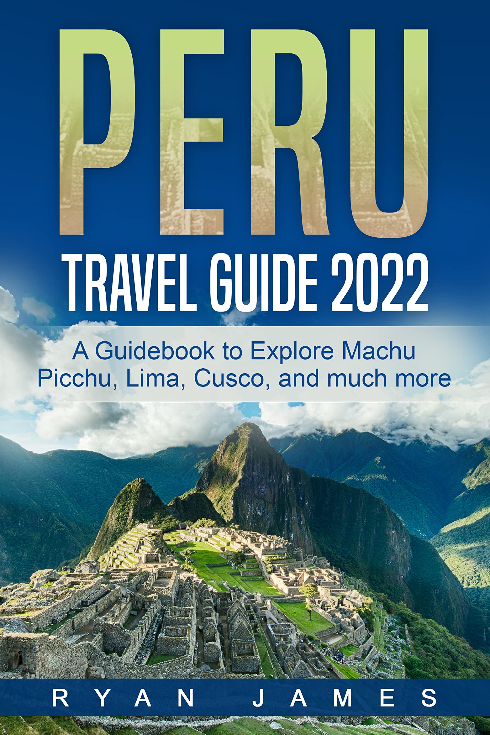 Peru Travel Guide 2022: A Guidebook to Explore Machu Picchu, Lima ...