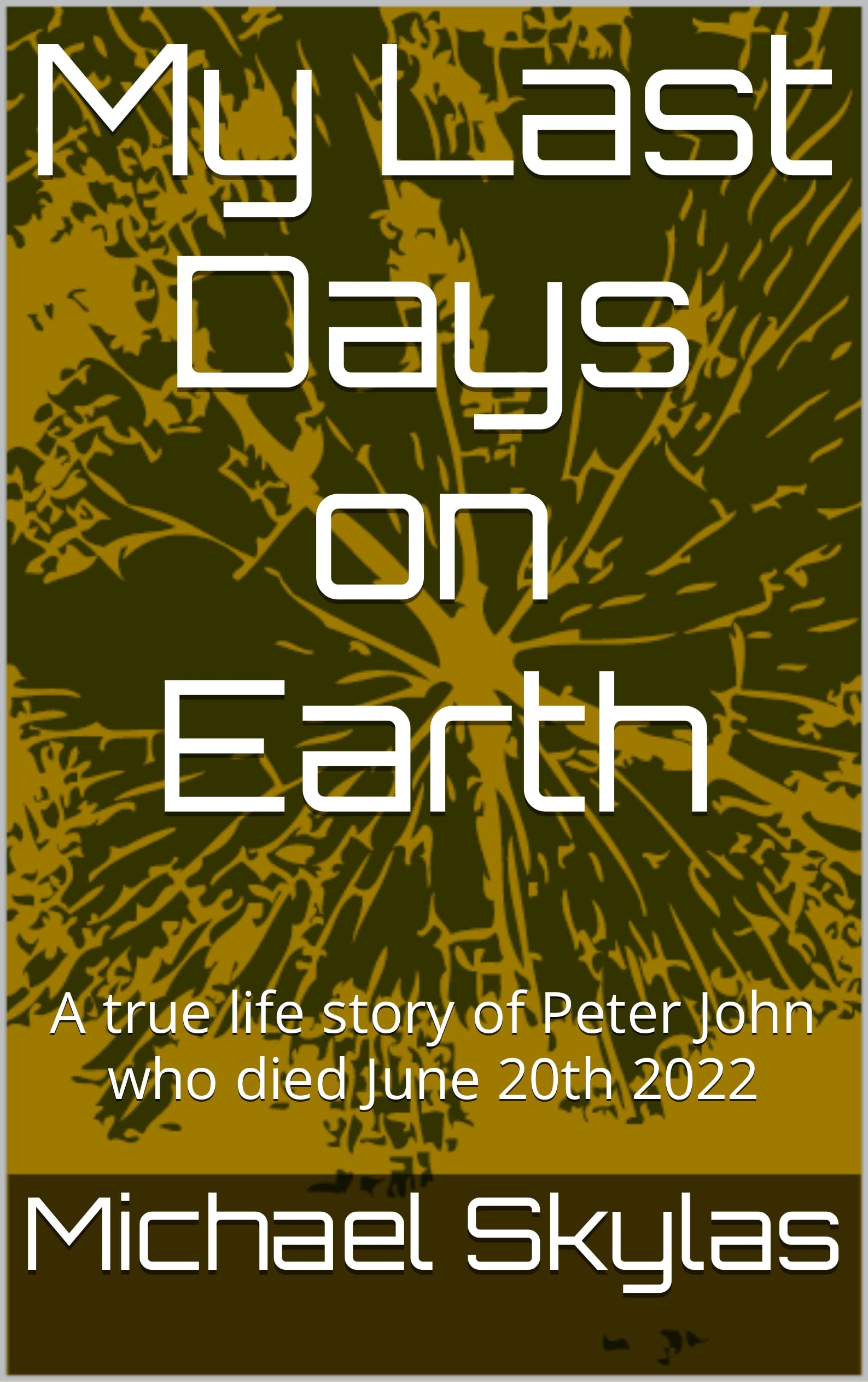 My Last Days On Earth A True Life Story Of Peter John Who Died June my-last-days-on-earth-a-true-life-story-of-peter-john-who-died-june