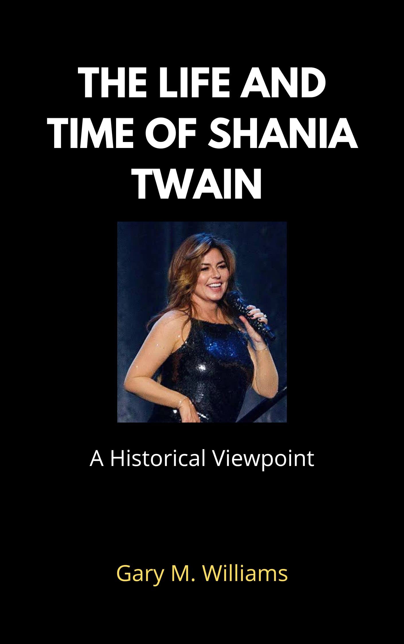 THE LIFE AND TIME OF SHANIA TWAIN: A Historical Viewpoint. by Gary M ...