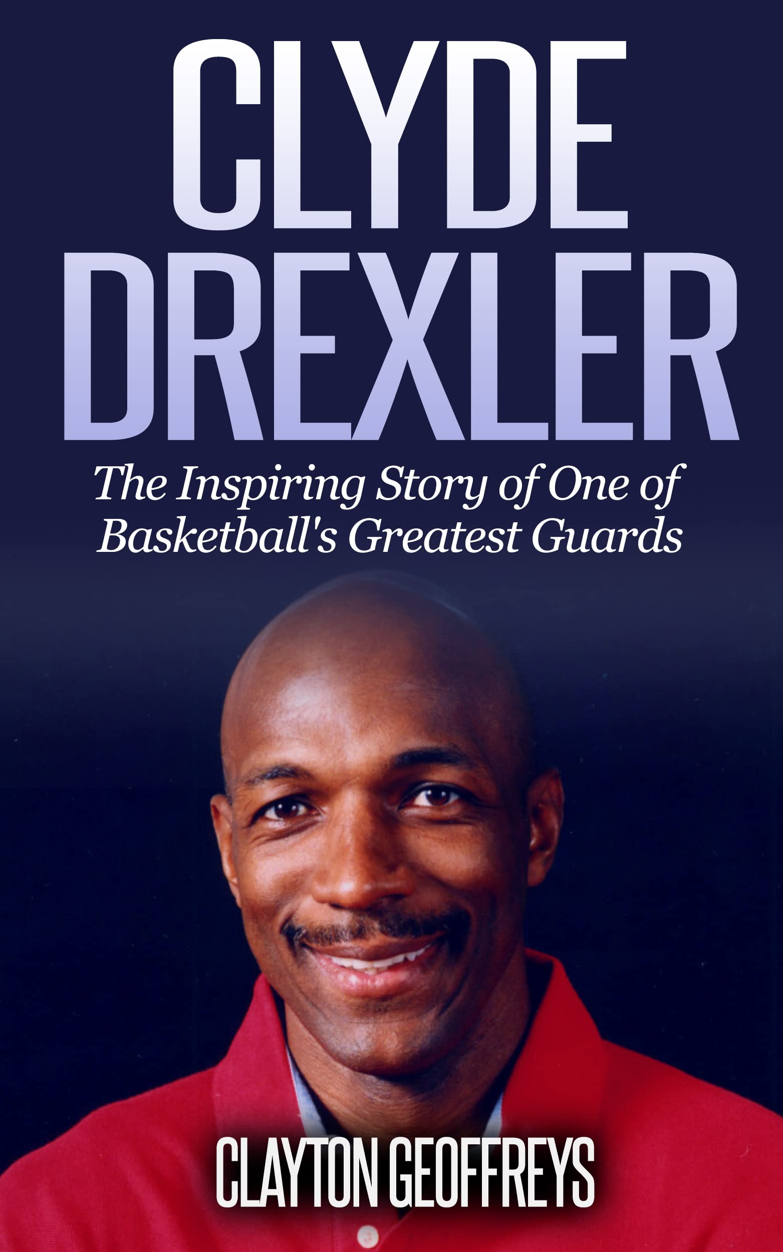 Clyde Drexler: The Inspiring Story of One of Basketball's Greatest ...