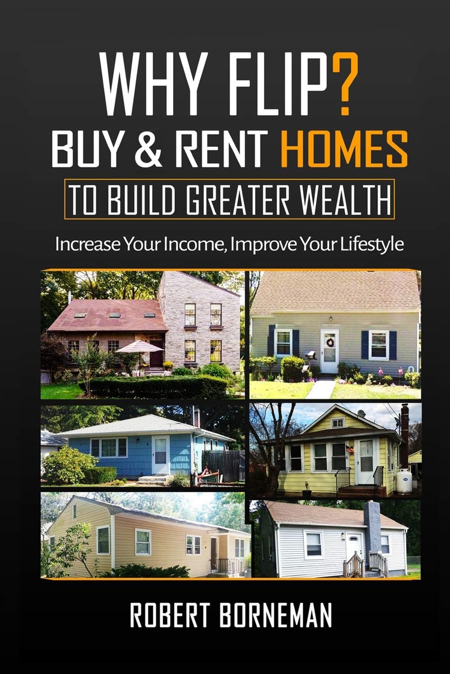 Why Flip? Buy & Rent Homes To Build Greater Wealth: Increase Your ...