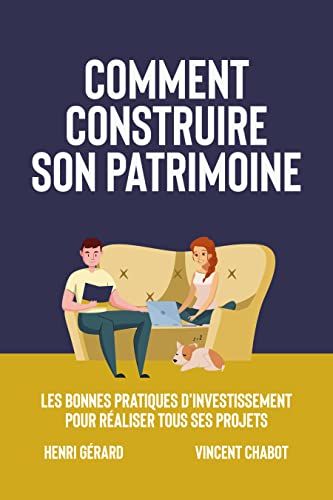 Comment construire son patrimoine: Les bonnes pratiques d'investissement pour réaliser tous ses ...