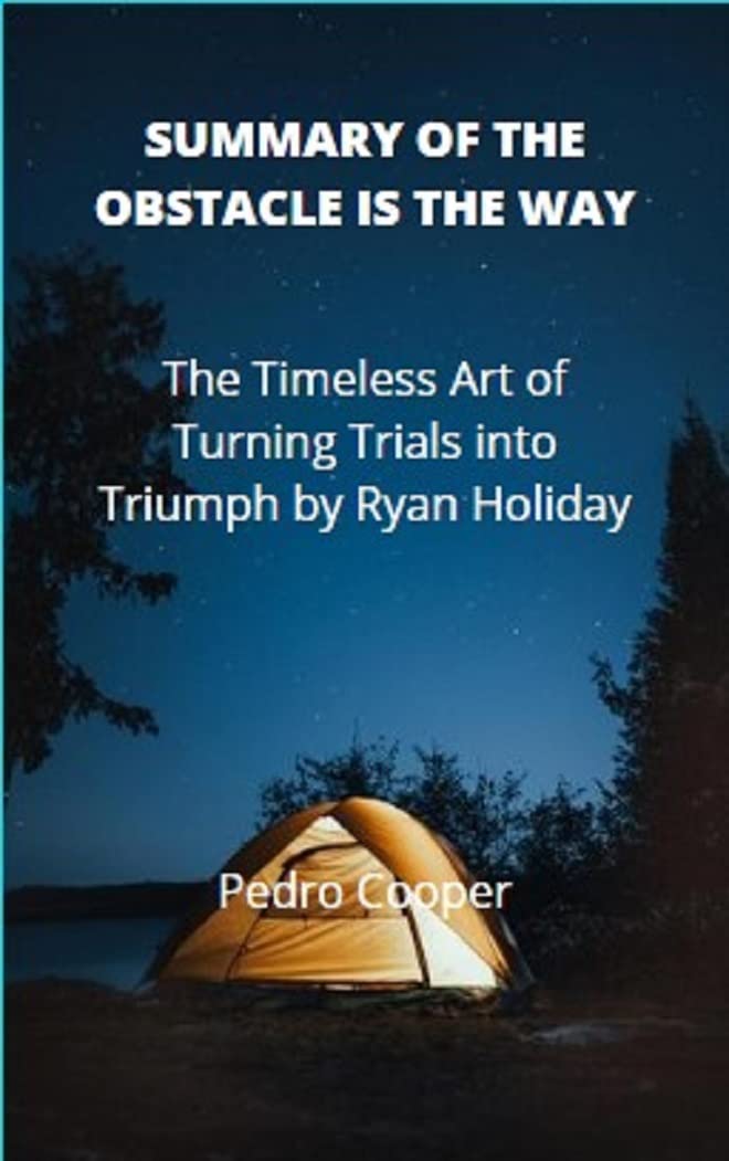SUMMARY OF THE OBSTACLE IS THE WAY: The Timeless Art of Turning Trials ...