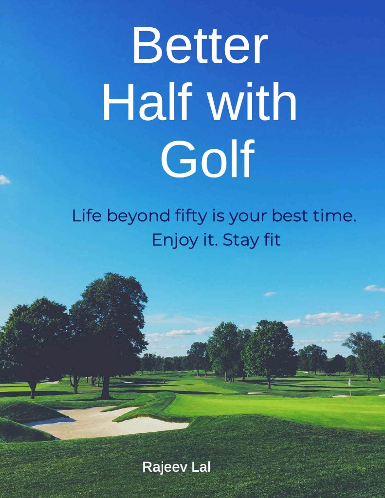 Better Half with Golf: Life beyond fifty is your best time. Enjoy it. Stay fit. by Rajeev Lal ...