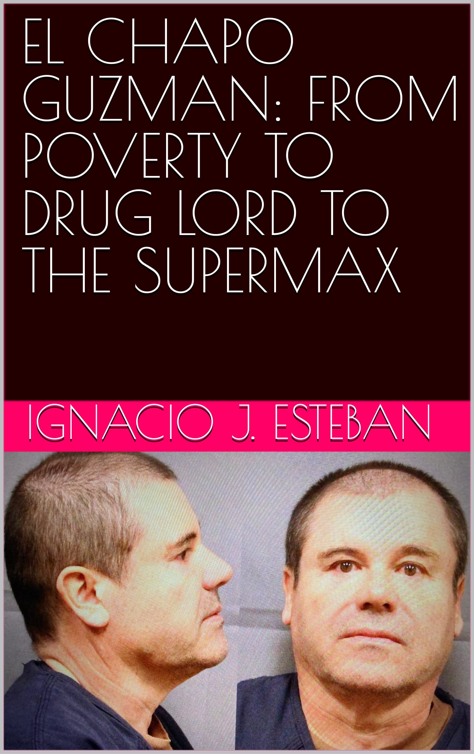 EL CHAPO GUZMAN: FROM POVERTY TO DRUG LORD TO THE SUPERMAX by Ignacio ...
