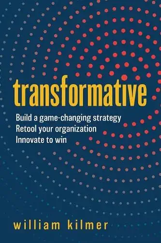 Transformative: Build a Game-changing Strategy, Retool Your ...