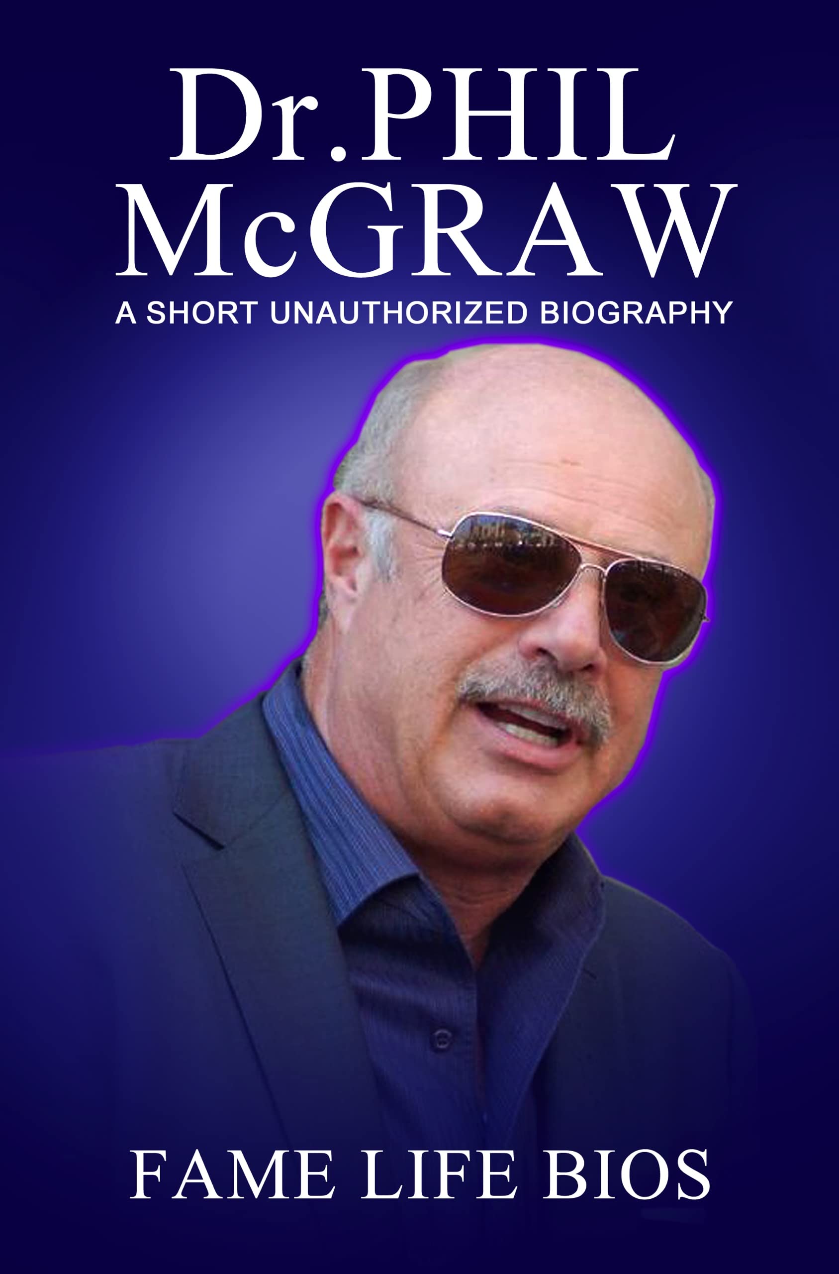 Dr. Phil McGraw: A Short Unauthorized Biography by Fame Life Bios ...
