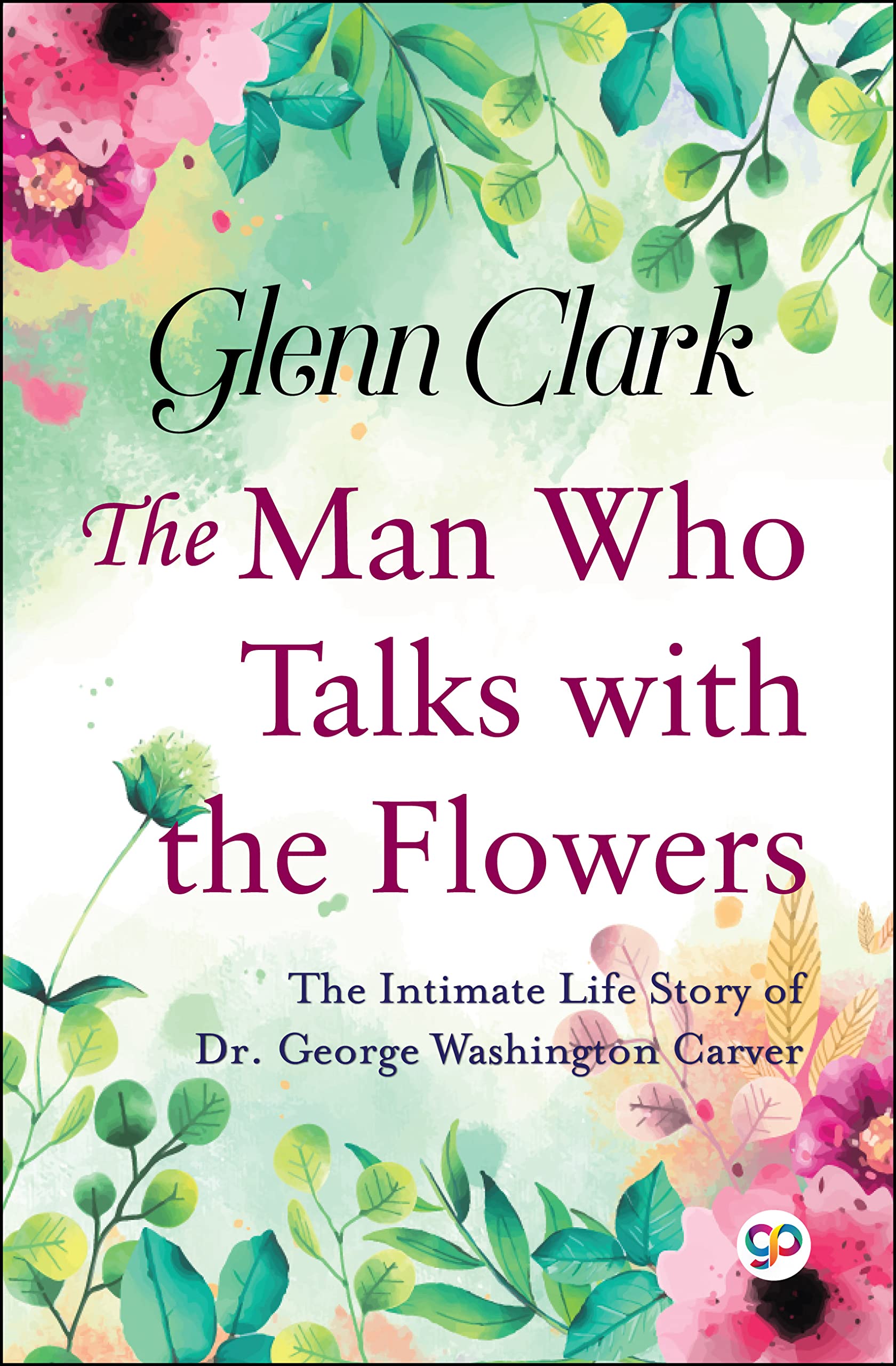 The Man Who Talks With the Flowers by Glenn Clark | Goodreads