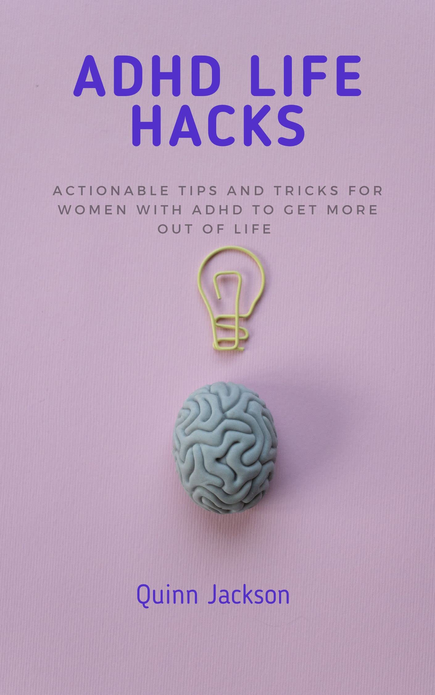 ADHD Life Hacks: Actionable tips and tricks for women with ADHD to get more out of life by Quinn ...