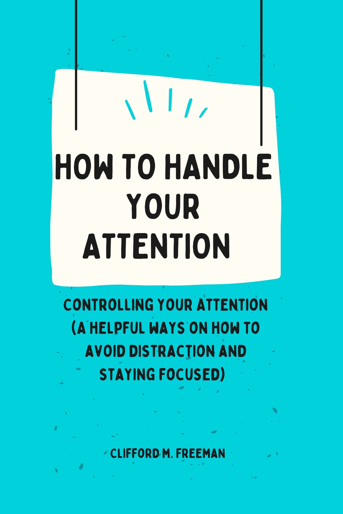 HOW TO HANDLE YOUR ATTENTION: Controlling your Attention, a helpful ...