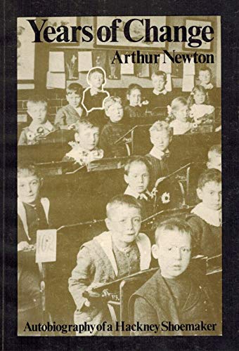 Years of change: Autobiography of a Hackney shoemaker by Arthur Newton ...