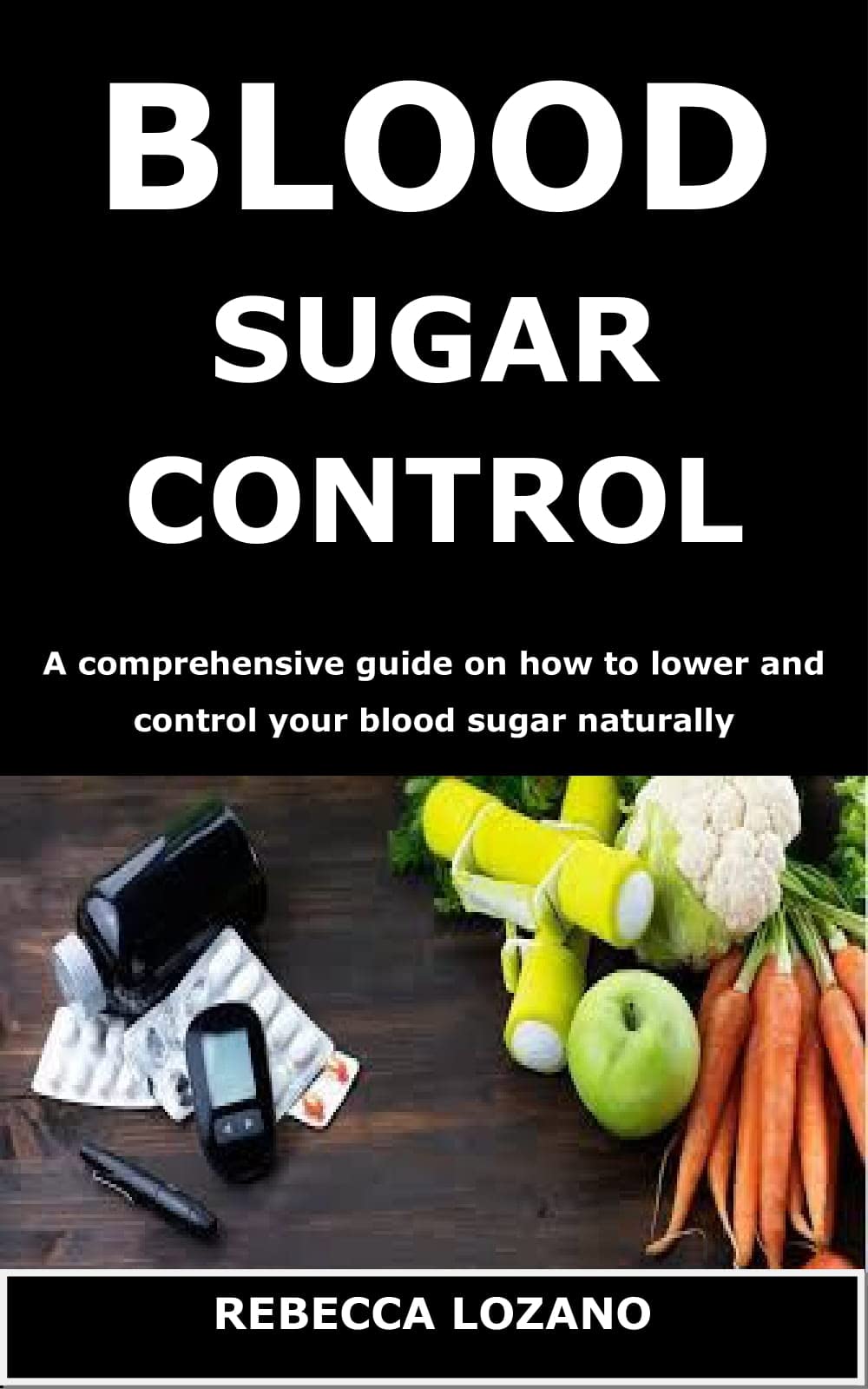 BLOOD SUGAR CONTROL: A comprehensive guide on how to lower and control ...