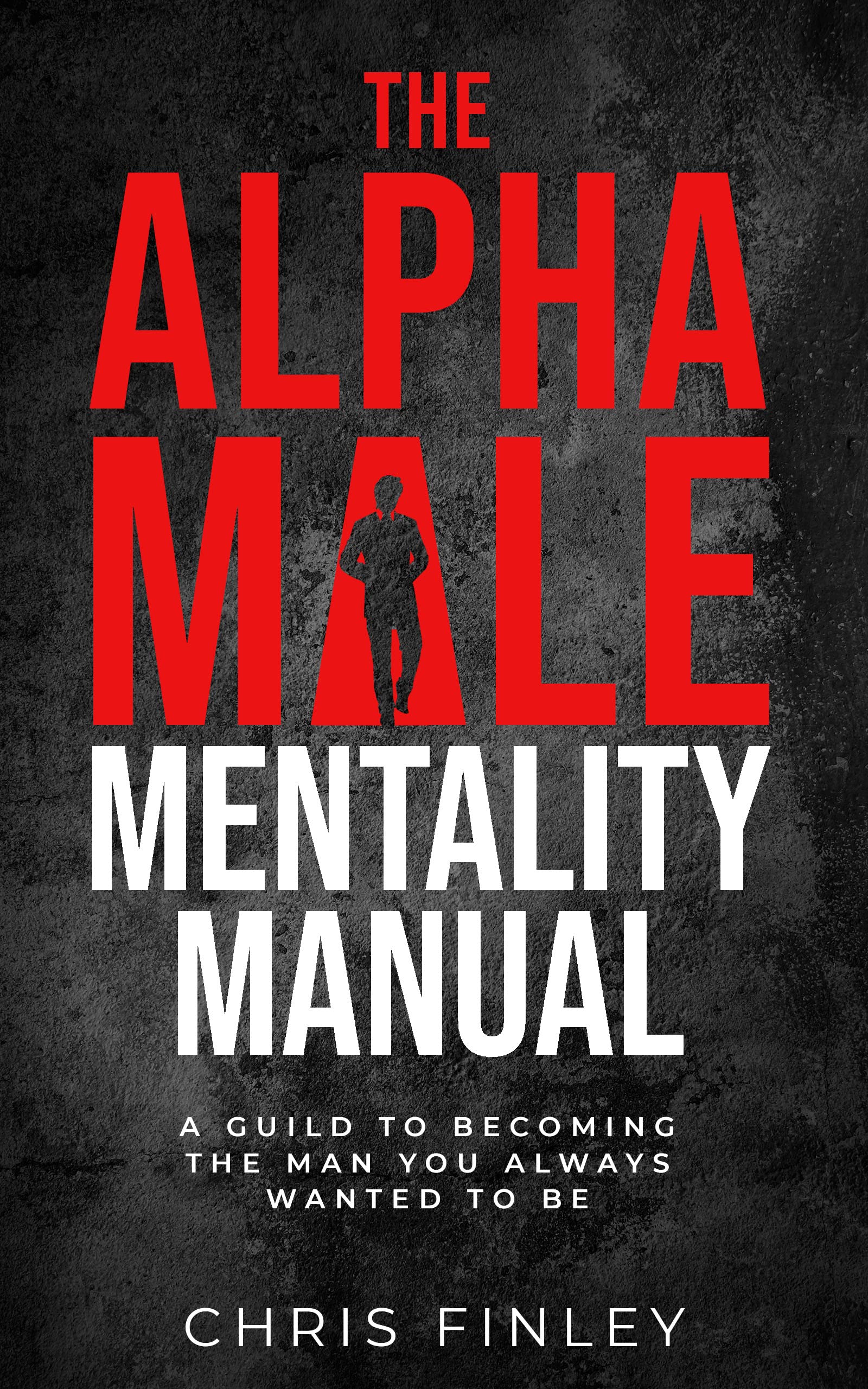 The Alpha Male Mentality Manual: A Guild to Becoming the Man You Always ...