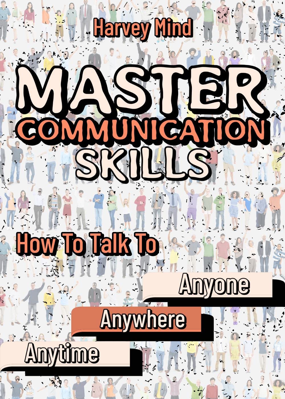 Master Communication Skills: How To Talk To Anyone, Anywhere, Anytime ...