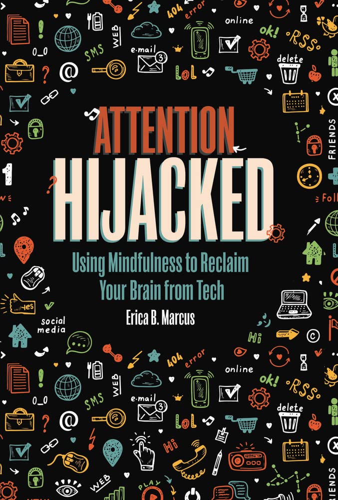 Attention Hijacked: Using Mindfulness to Reclaim Your Brain from Tech ...