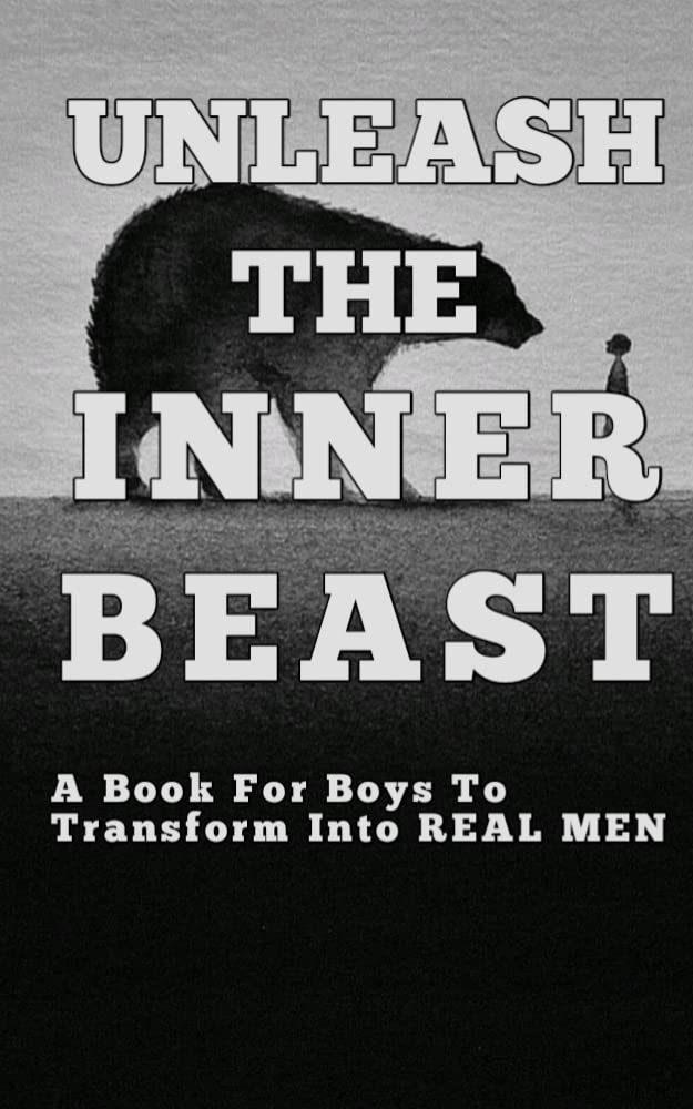 UNLEASH THE INNER BEAST: A guide to transform boys into REAL MEN by ...