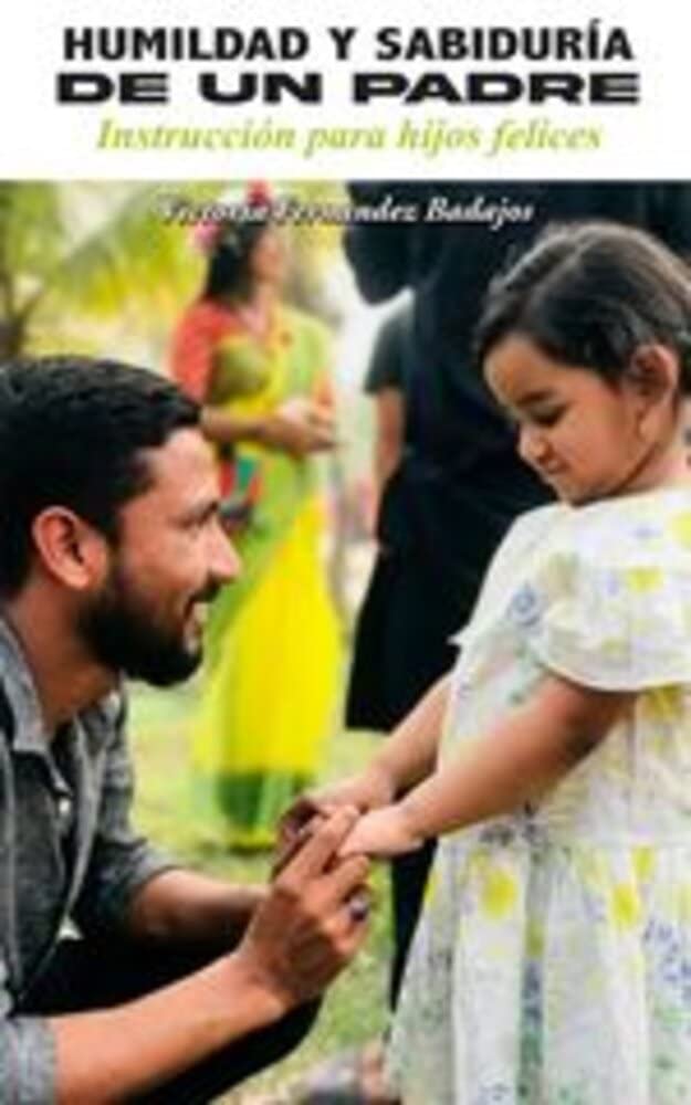 Humildad y sabiduría de un padre: instrucción para hijos felices by victoria fernandez badajos ...