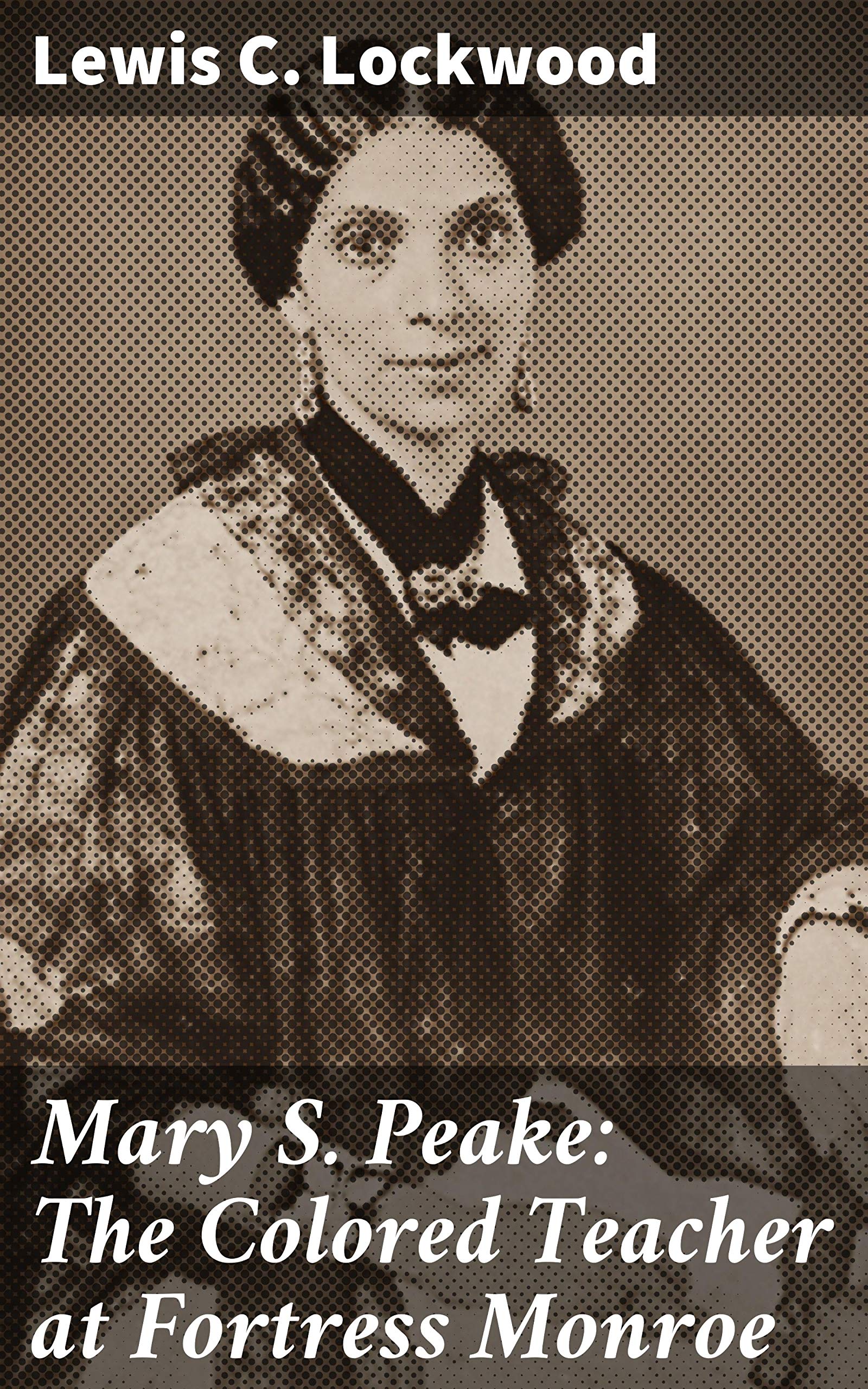 Mary S. Peake: The Colored Teacher at Fortress Monroe: Championing ...