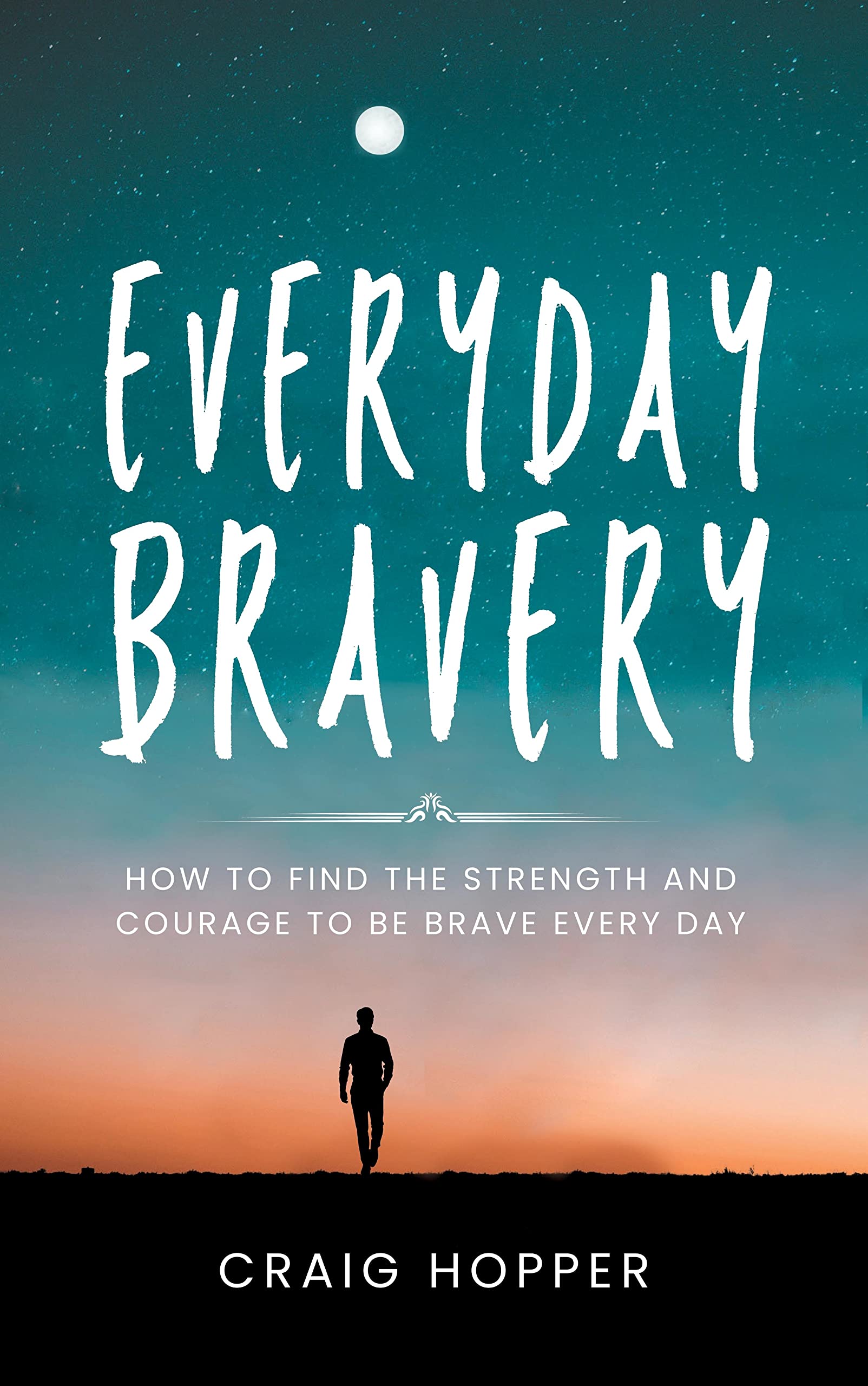 Everyday Bravery: How to find the strength and courage to be brave ...