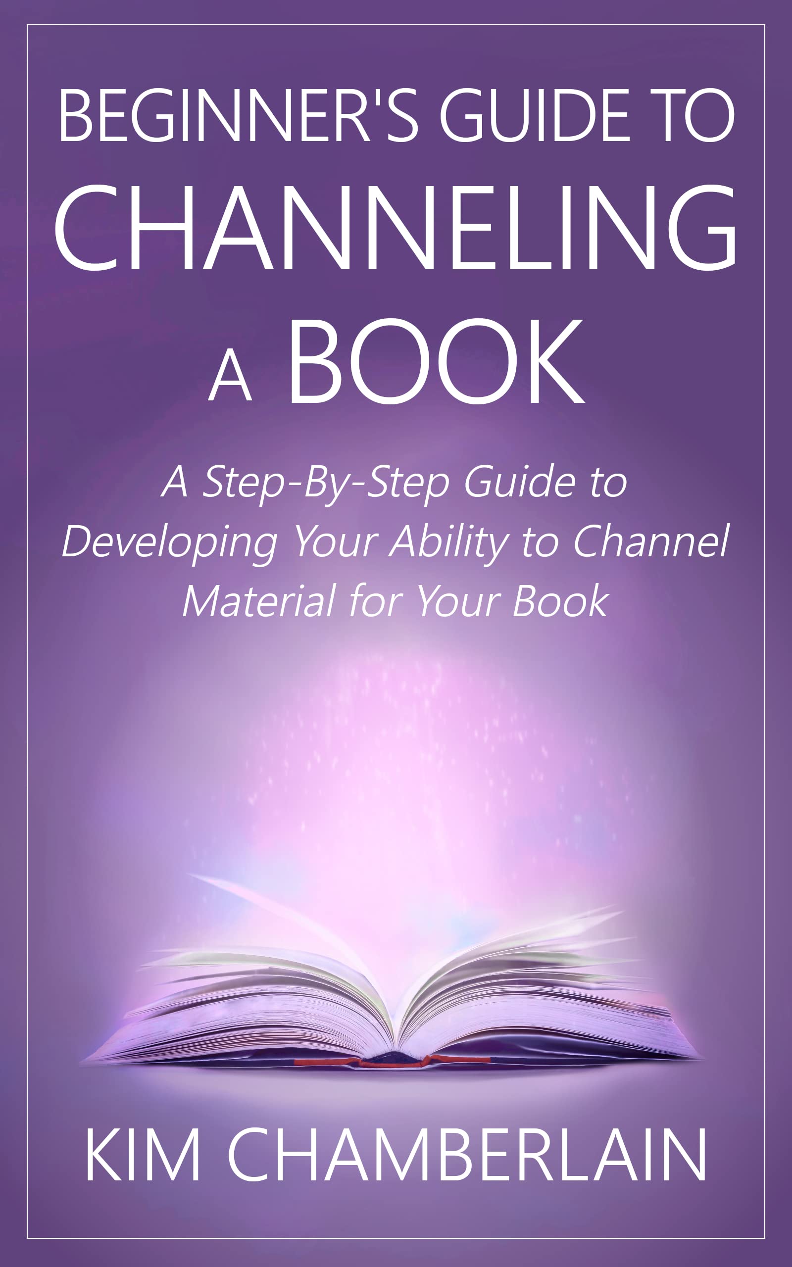 Beginner's Guide to Channeling a Book: A Step-By-Step Guide to ...