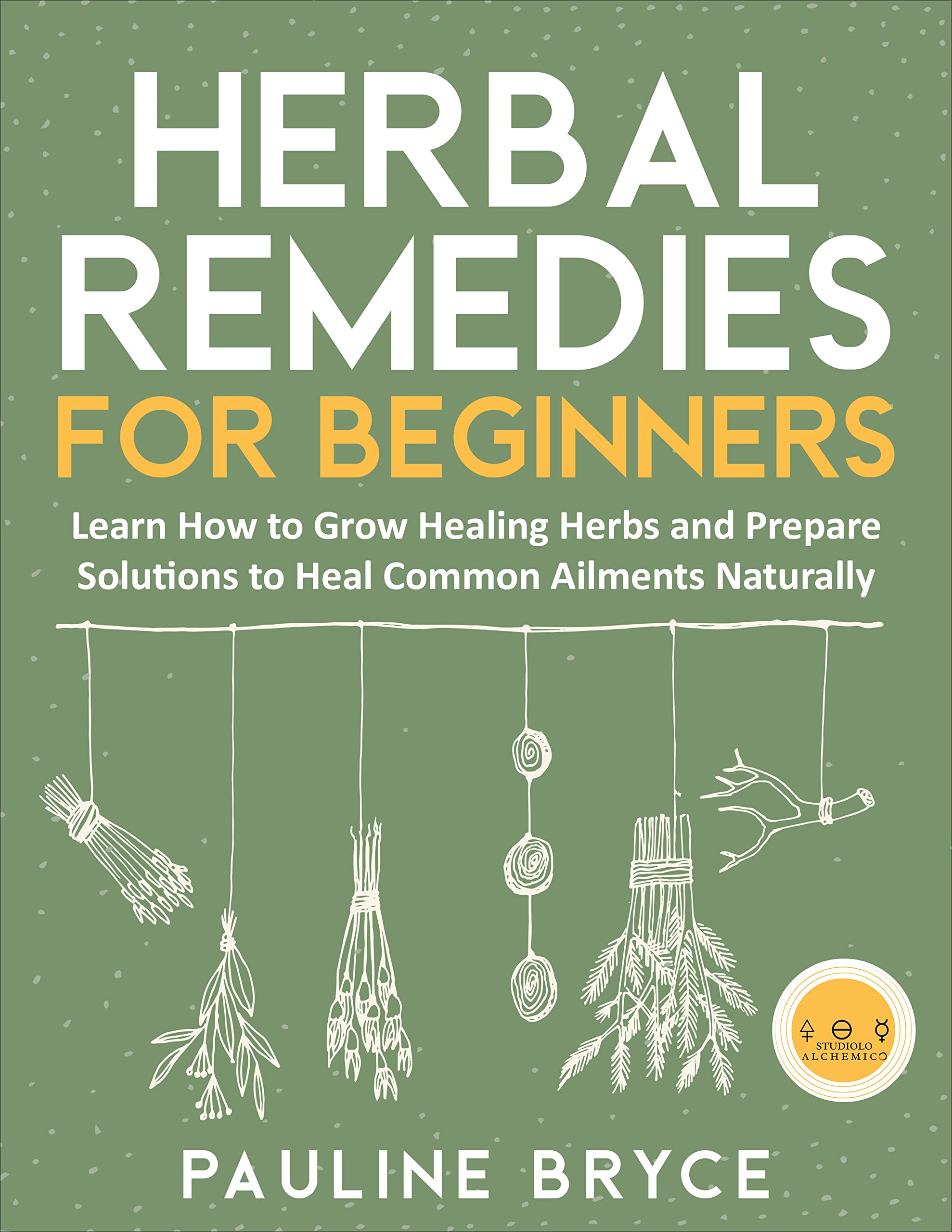 HERBAL REMEDIES FOR BEGINNERS: Learn How to Grow Healing Herbs and ...