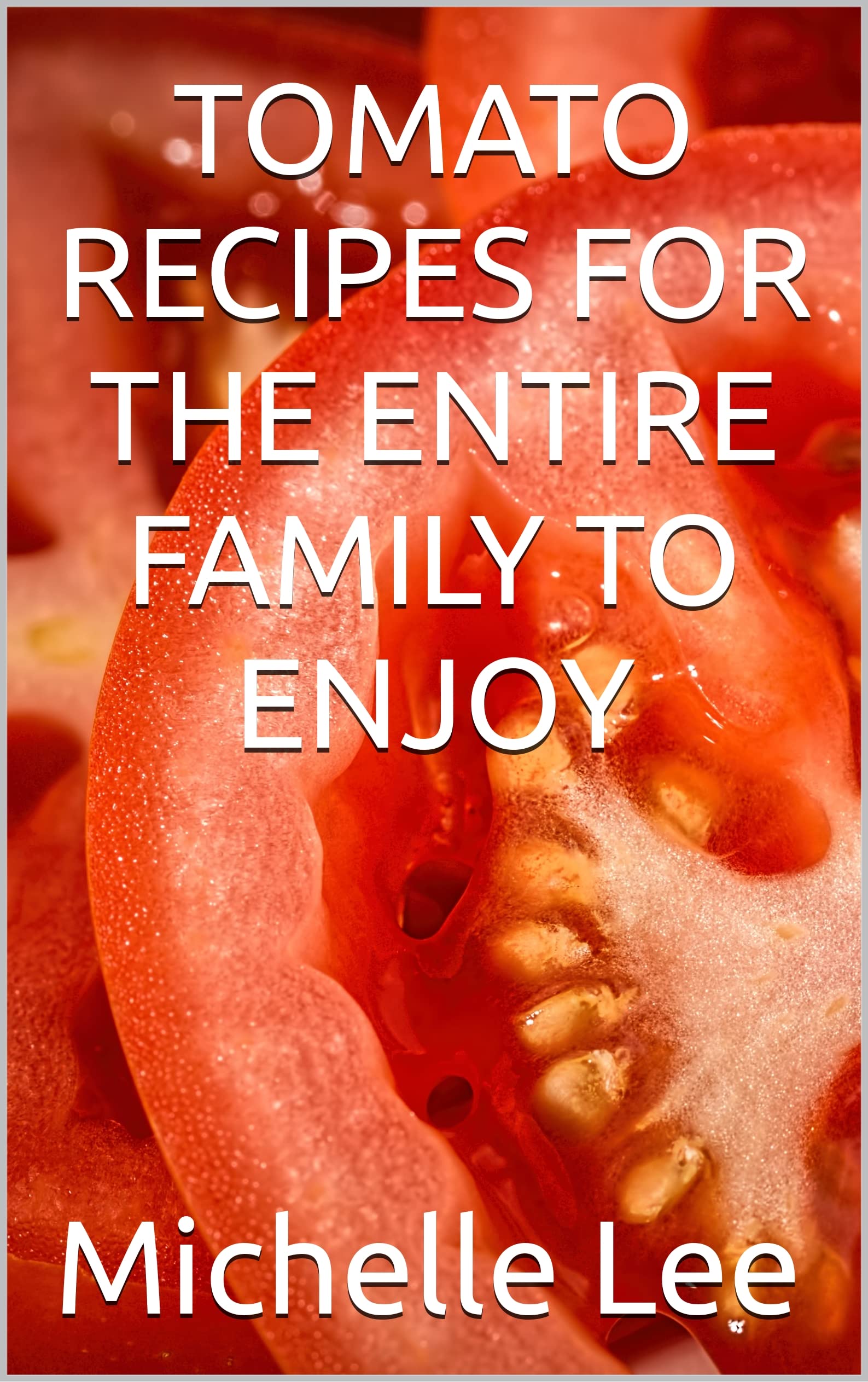 TOMATO RECIPES FOR THE ENTIRE FAMILY TO ENJOY by Michelle Lee | Goodreads