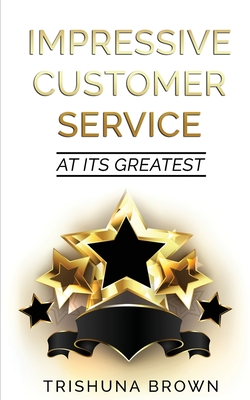 Impressive Customer Service: at its greatest by Trishuna Brown | Goodreads
