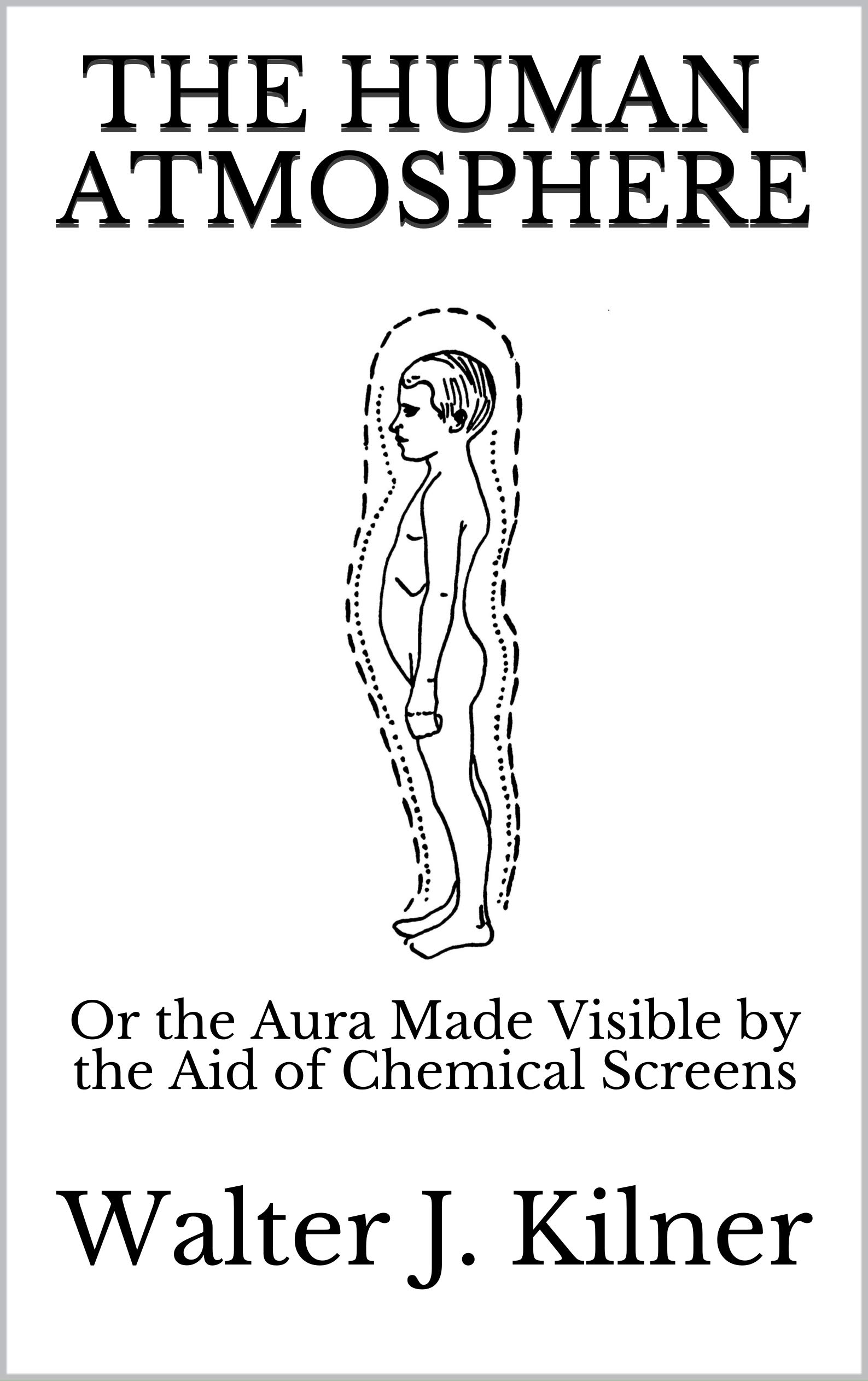 The Human Atmosphere: Or the Aura Made Visible by the Aid of Chemical ...