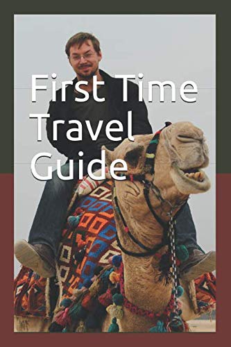 First Time Travel Guide: A guide for anyone travelling abroad for the ...