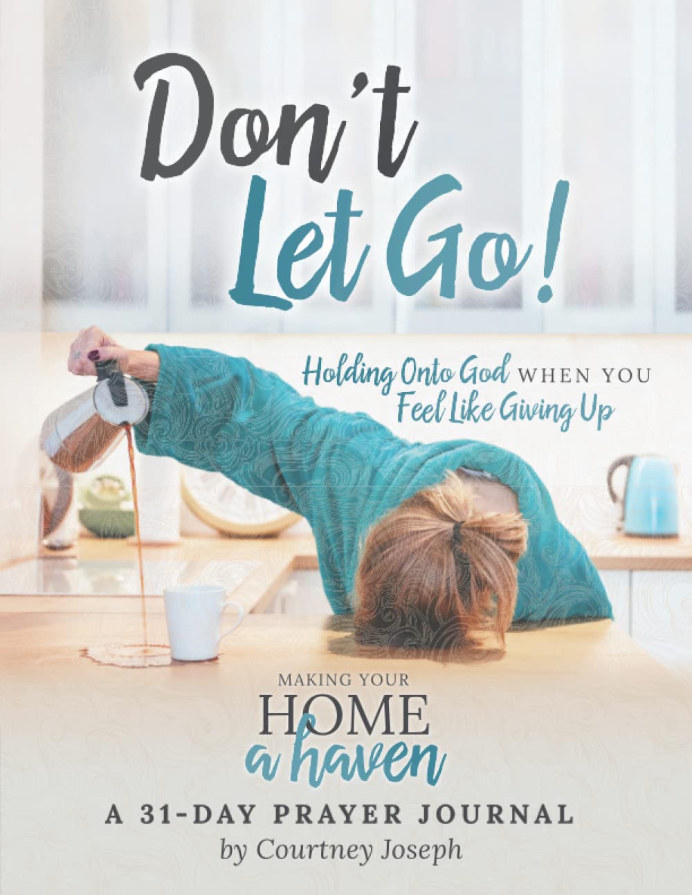 Don't Let Go!: Holding Onto God When You Feel Like Giving Up -- A 31 ...