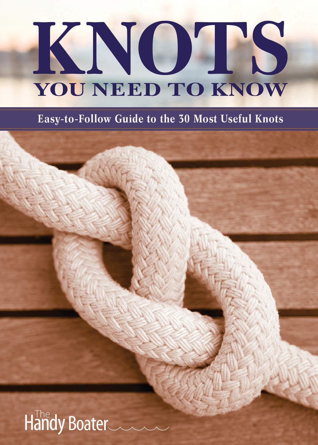 Knots You Need to Know: Easy-to-Follow Guide to the 30 Most Useful ...