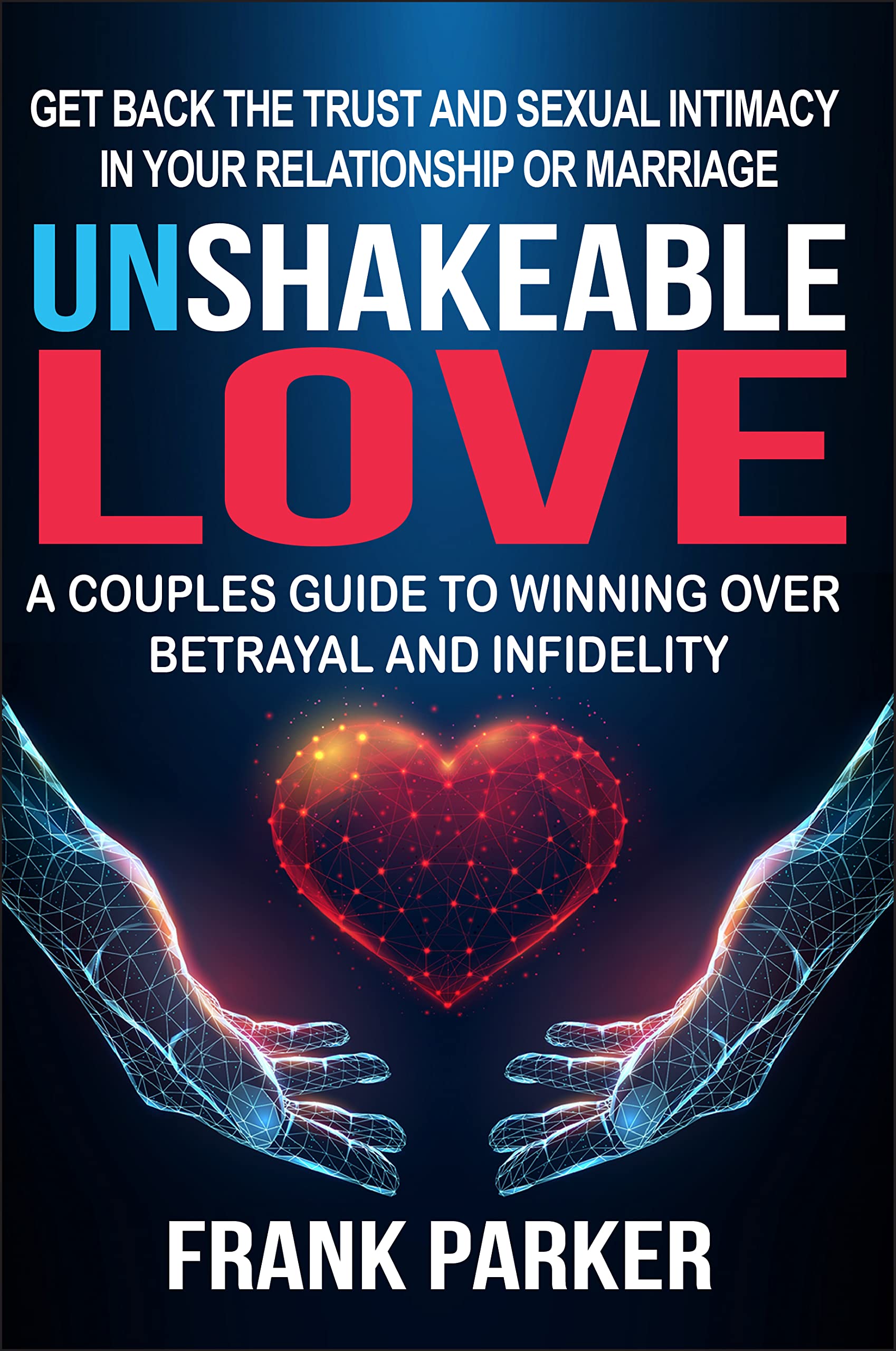Unshakeable Love: A Couples Guide To Winning Over Betrayal And Infidelity by Frank Parker ...