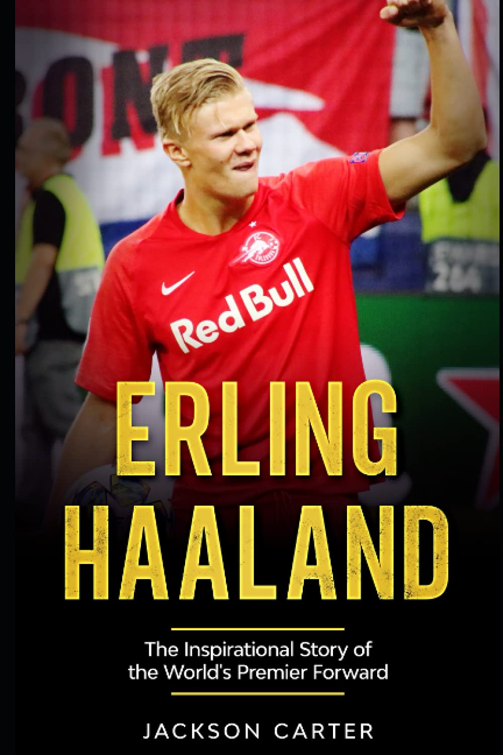 Erling Haaland: The Inspirational Story of the World's Premier Forward ...