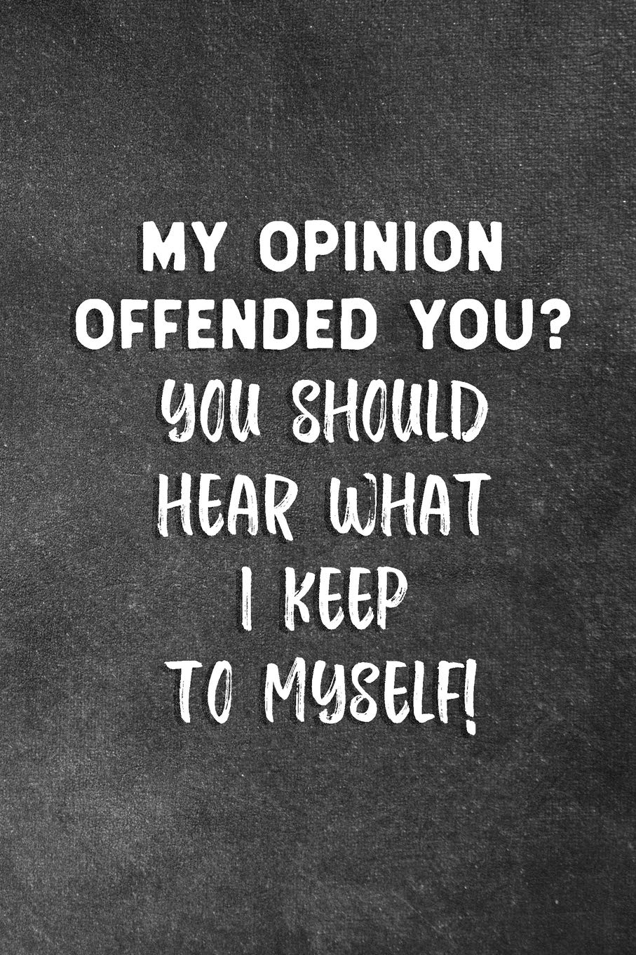 My Opinion Offended You You Should Hear What I Keep To Myself Blank my-opinion-offended-you-you-should-hear-what-i-keep-to-myself-blank