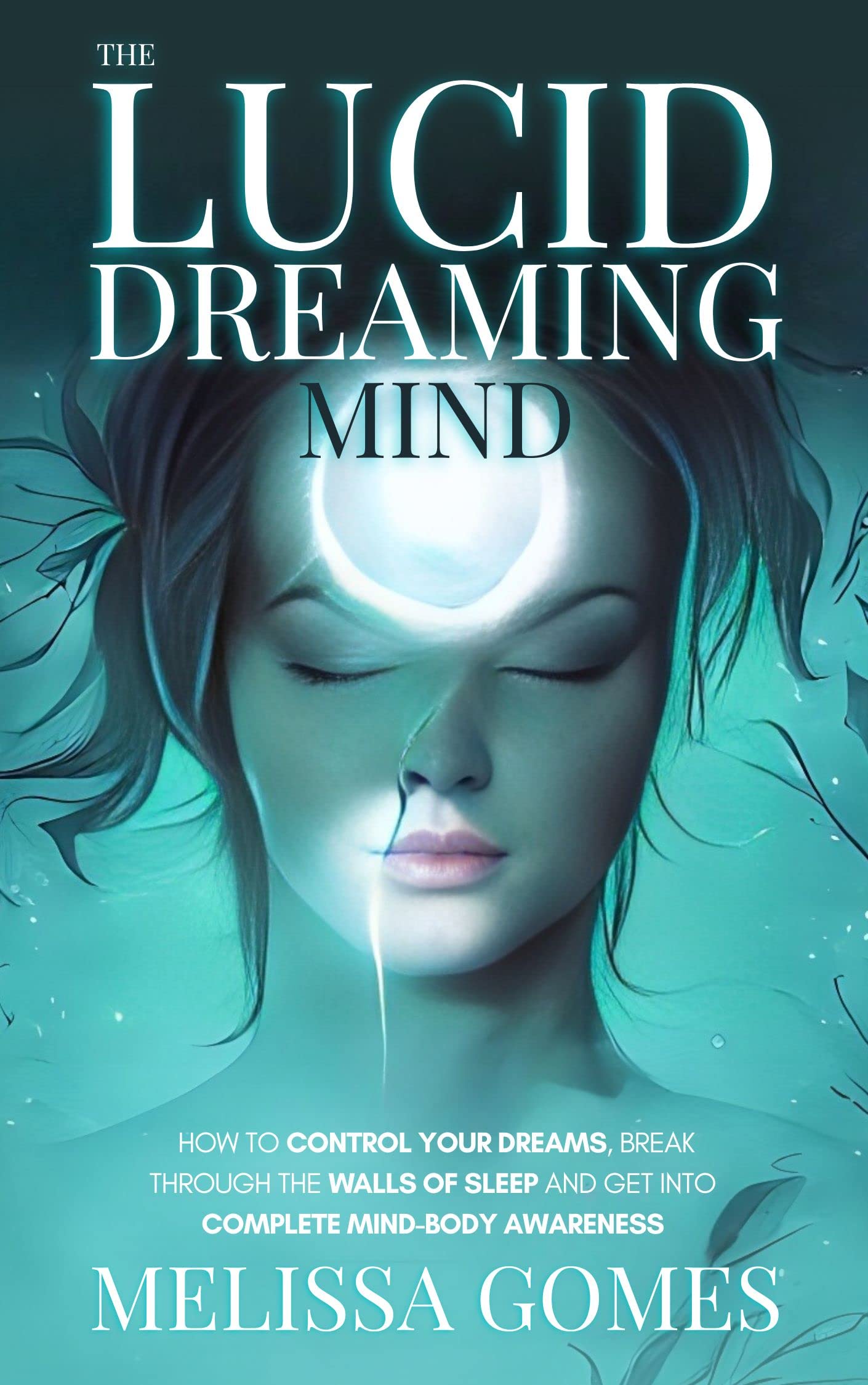 The Lucid Dreaming Mind: How To Control Your Dreams, Break Through The ...