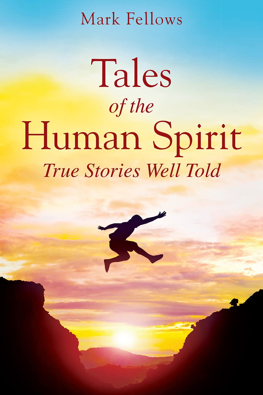 Tales of the Human Spirit: True Stories Well Told by Mark Fellows ...