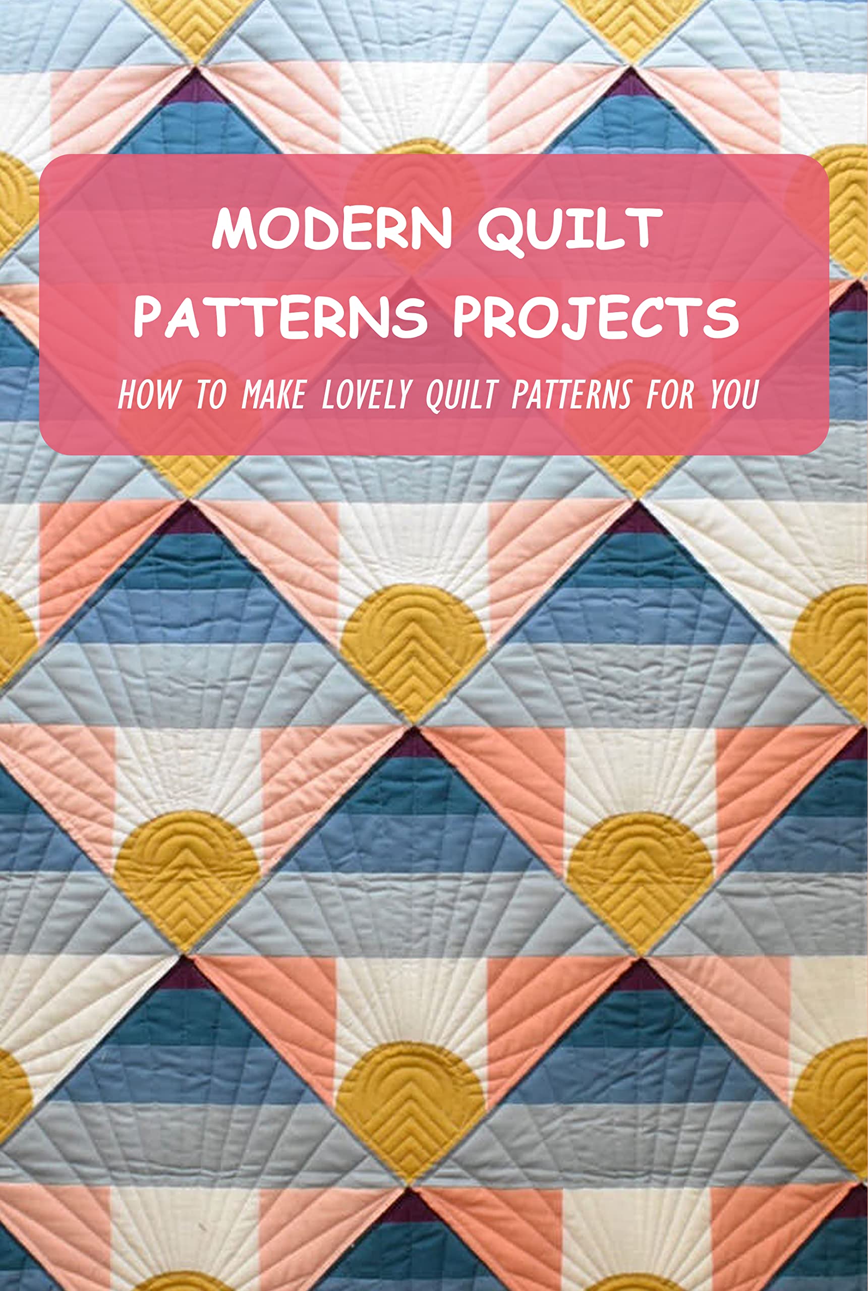 Modern Quilt Patterns Projects: How To Make Lovely Quilt Patterns For ...