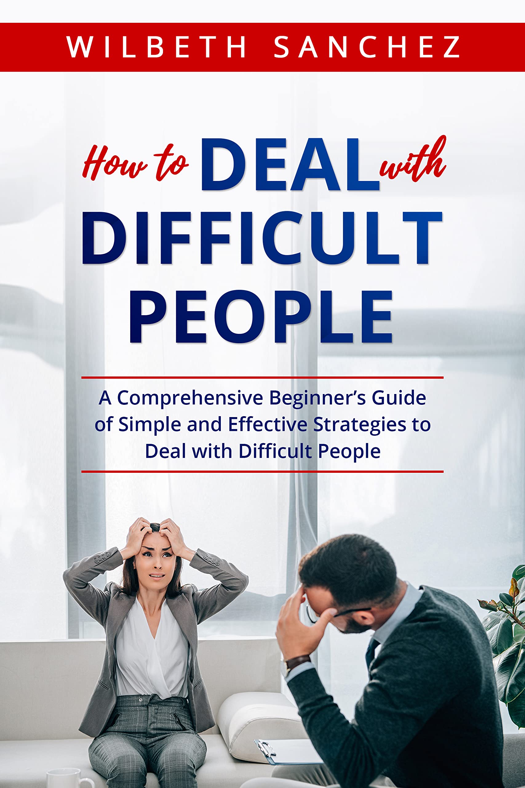How to Deal with Difficult People: A Comprehensive Beginner’s Guide of Simple and Effective ...