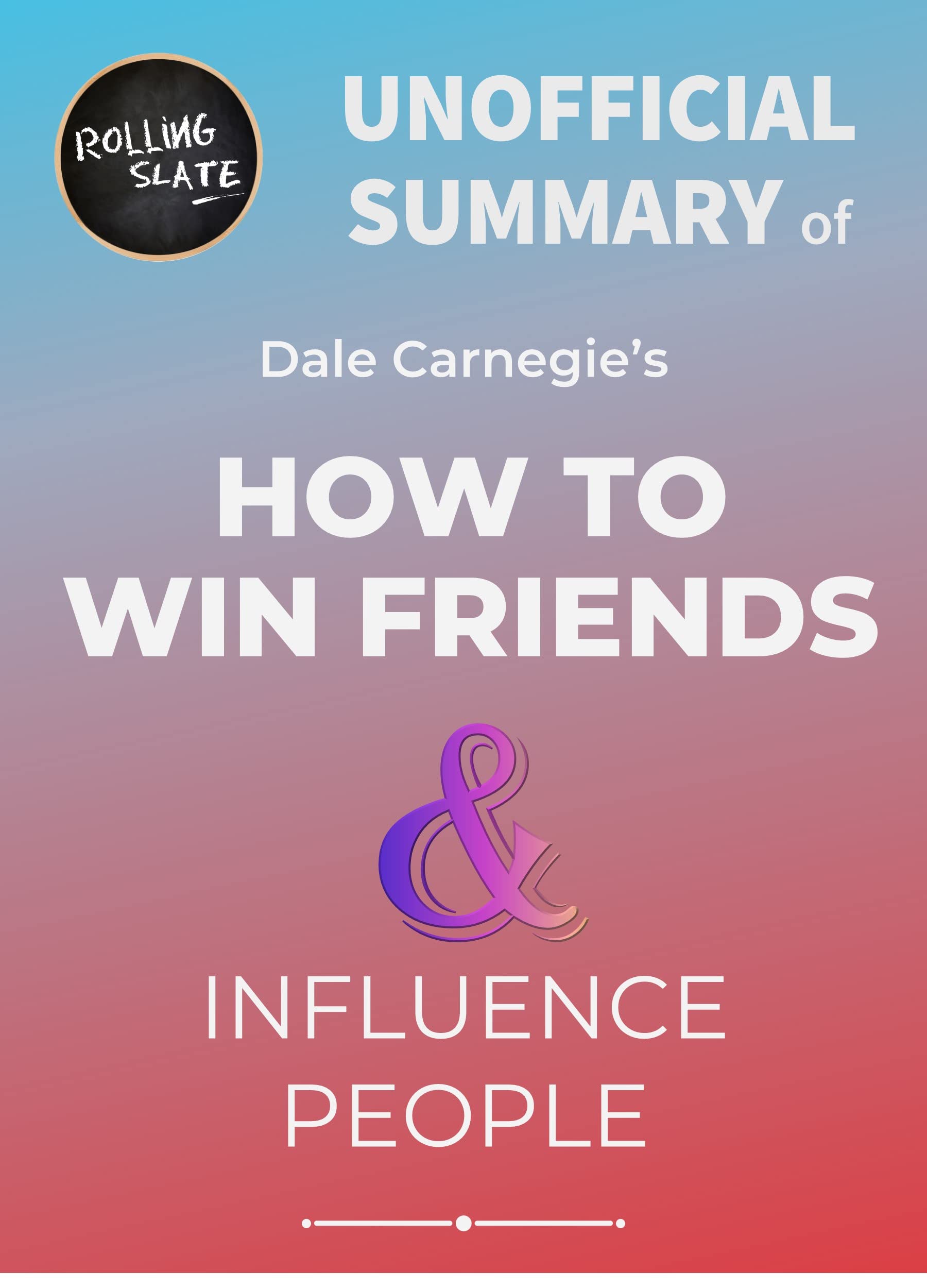 Summary of Dale Carnegie’s How To Win Friends and Influence People: The ...