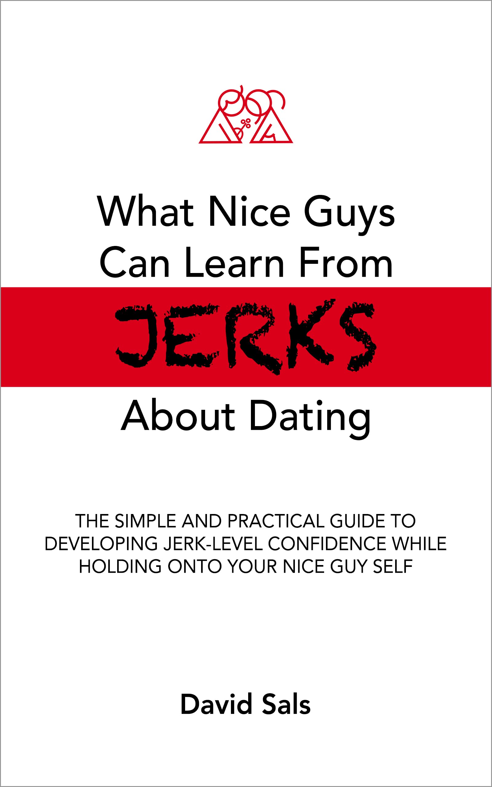 What Nice Guys Can Learn From Jerks About Dating: The simple and ...