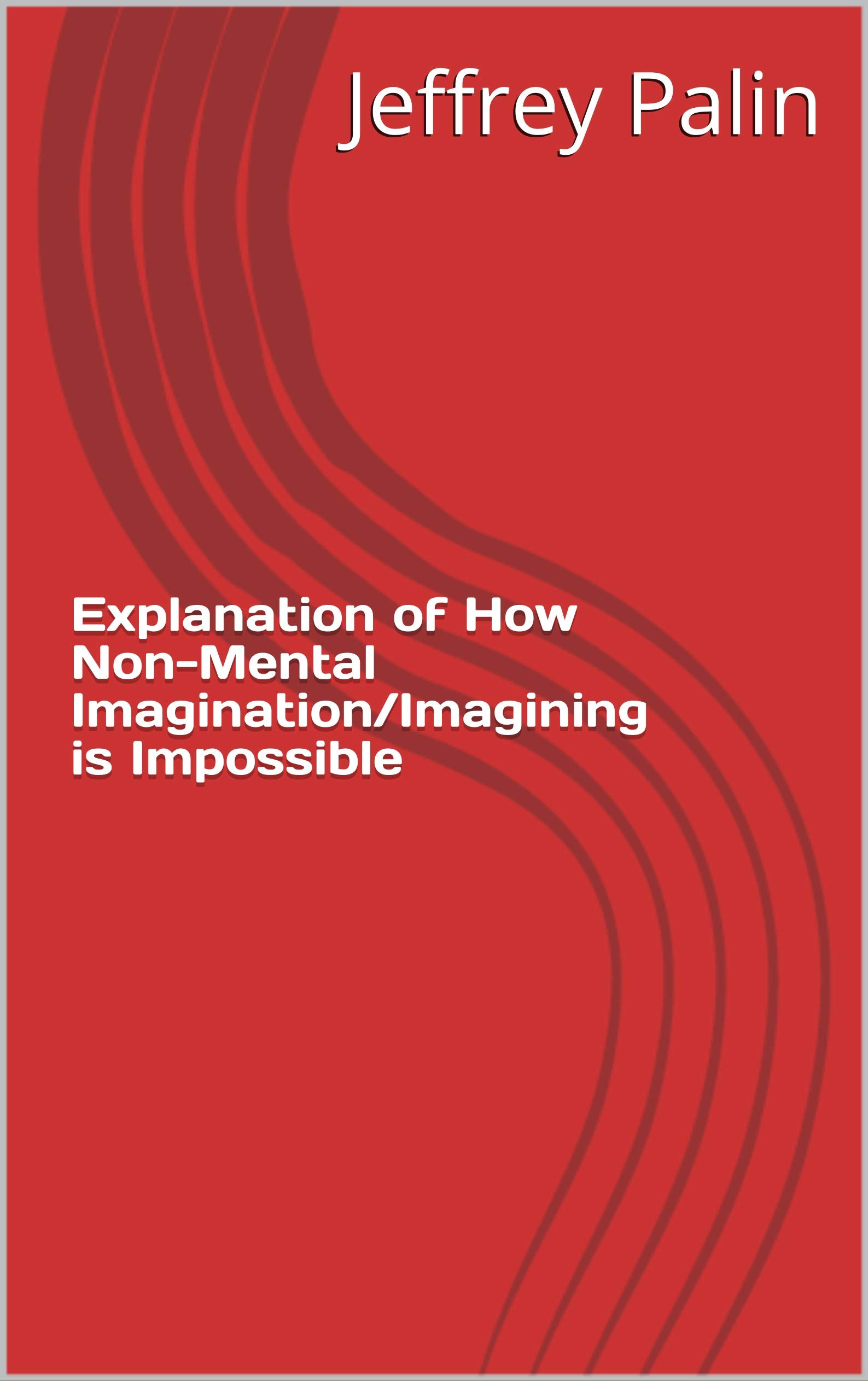 Explanation of How Non-Mental Imagination/Imagining is Impossible by Jeffrey Palin | Goodreads