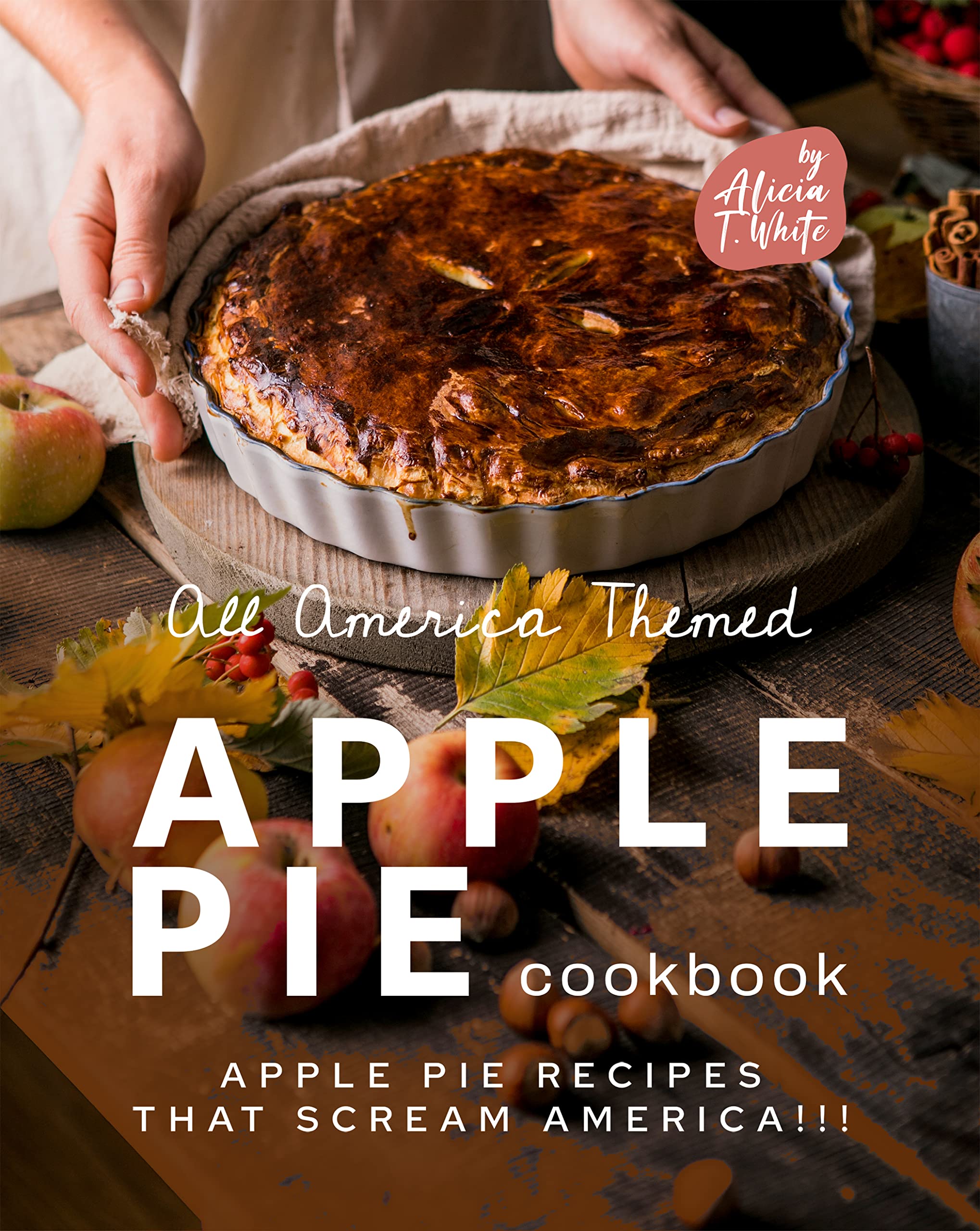 All America Themed Apple Pie Cookbook: Apple Pie Recipes that Scream ...
