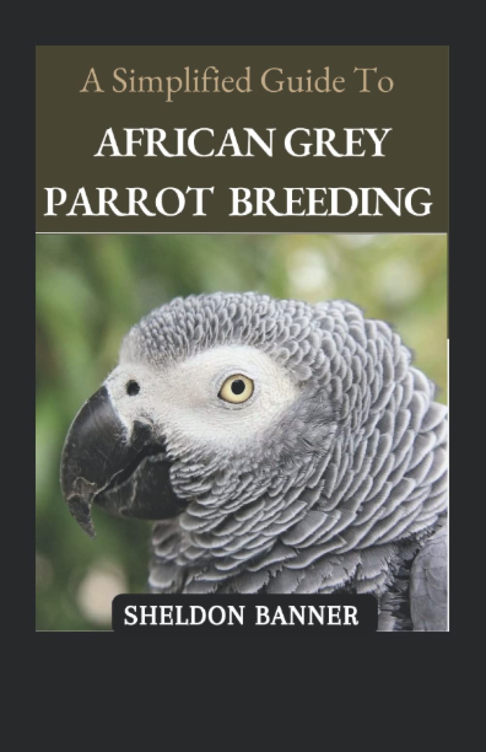 A Simplified Guide To African Grey Parrot Breeding by SHELDON BANNER ...