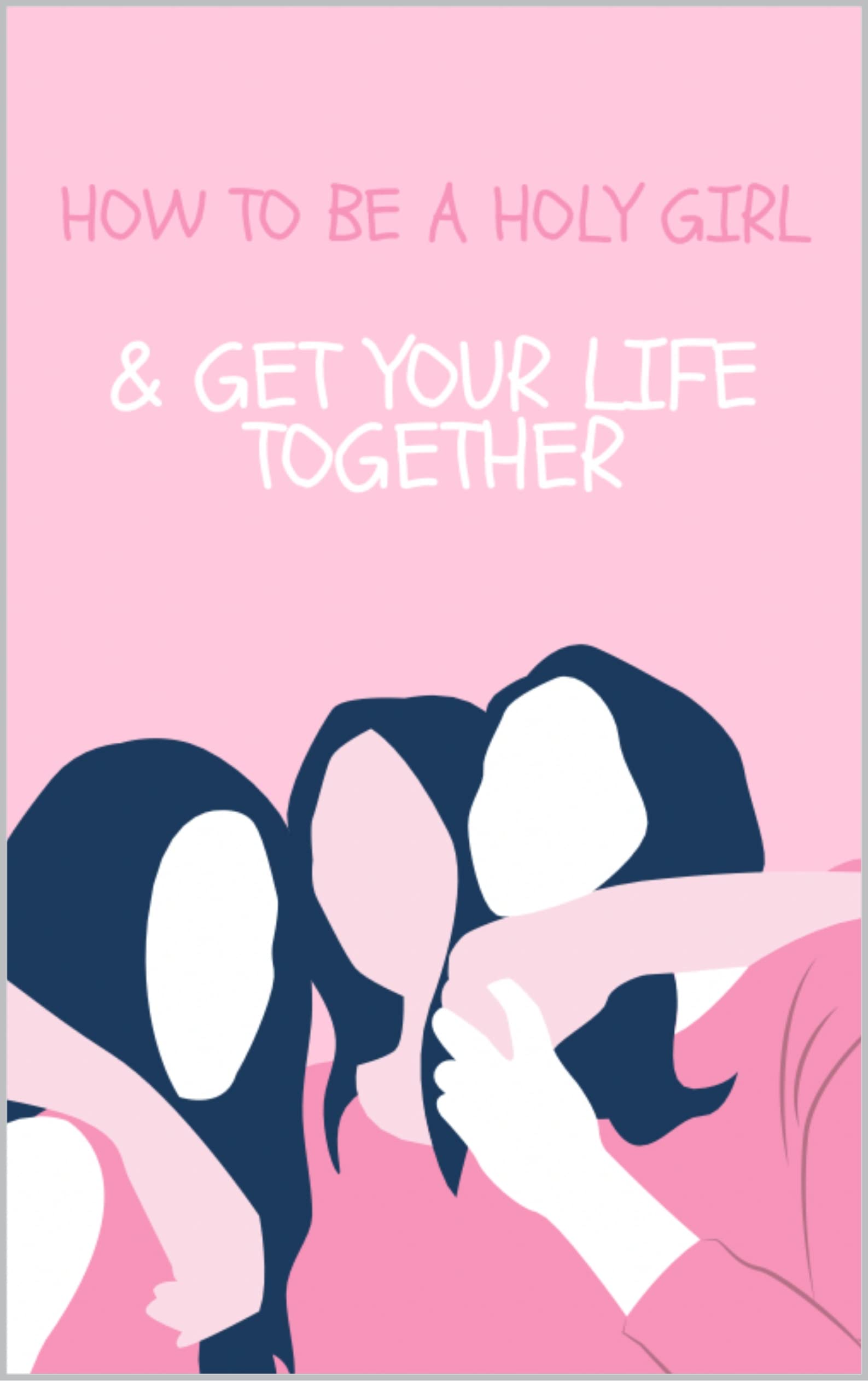 How to be a Holy Girl and Get Your Life together: 10 Steps to have a ...